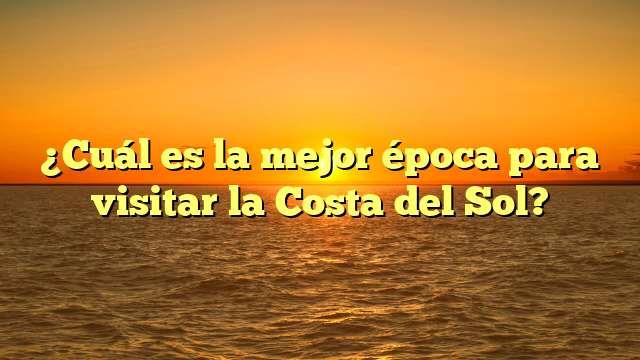 ¿Cuál es la mejor época para visitar la Costa del Sol? - COSTA LOVERS